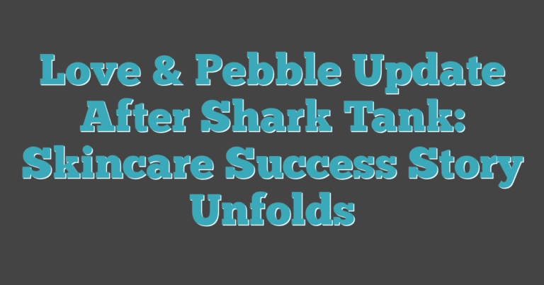 Love & Pebble Update After Shark Tank: Skincare Success Story Unfolds (2025)